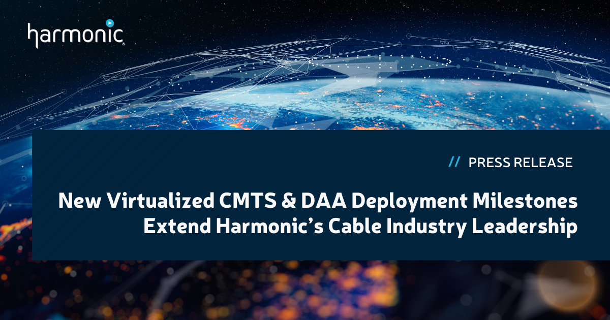 New Virtualized CMTS and DAA Deployment Milestones Extend Harmonic’s ...